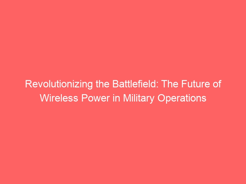 Revolutionizing the Battlefield: The Future of Wireless Power in ...